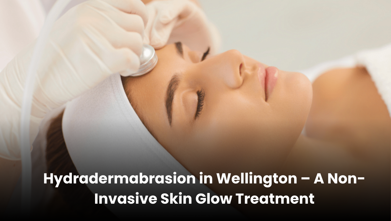 Hydradermabrasion in Wellington – A Non-Invasive Skin Glow
